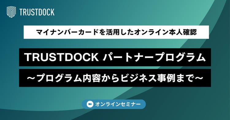 マイナンバーカードを活用したオンライン本人確認｜TRUSTDOCKパートナープログラム～プログラム内容からビジネス事例まで～